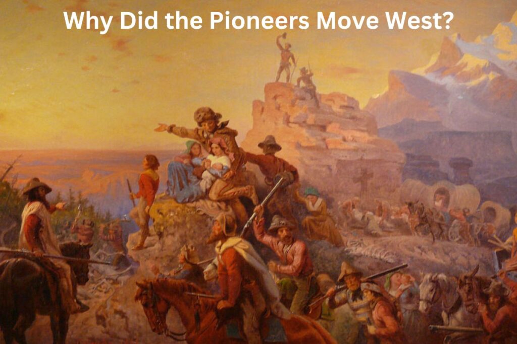 Why Did the Pioneers Move West? - The Motivations Behind Westward ...
