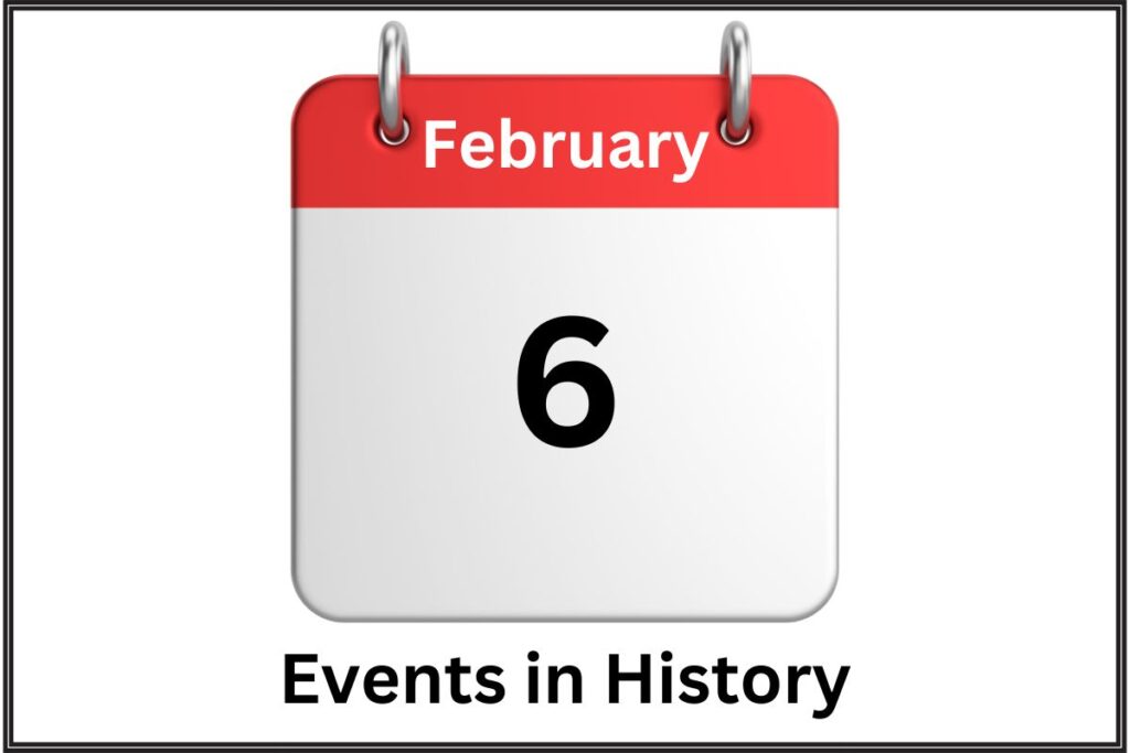February 6 Events in History - Have Fun With History